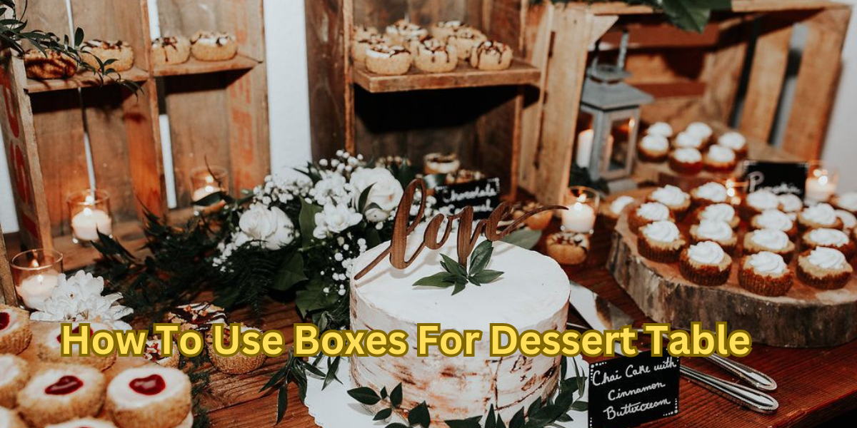 Creative Ways to Use Boxes for Dessert Tables